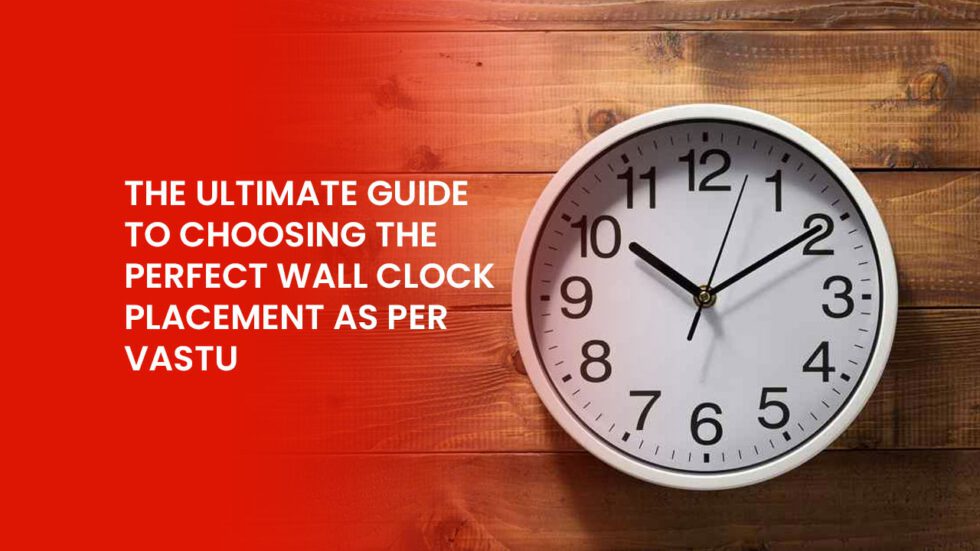 The Ultimate Guide to Choosing the Perfect Wall Clock Placement - Le Vasthu
